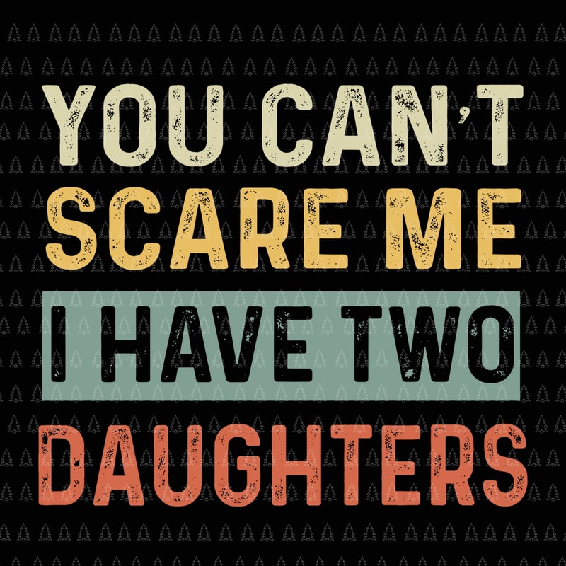 You Cant Scare Me I Have Two Daughters You Cant Scare Me I Have Two