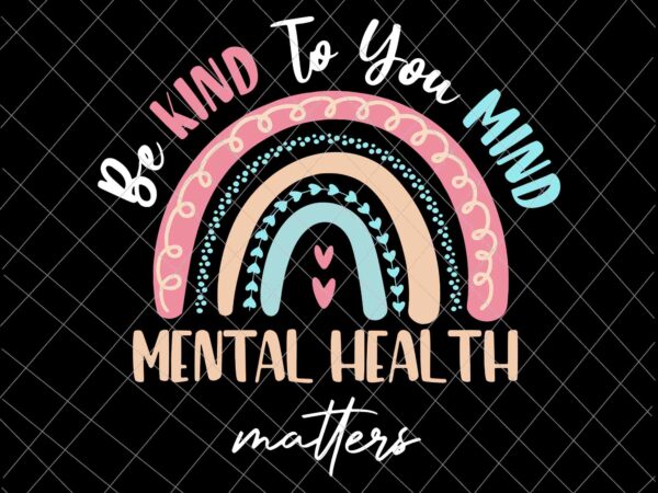 Be Kind To Your Mind Mental Health Matters Awareness Svg Be Kind Svg