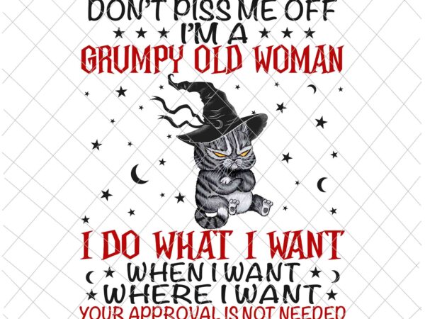 Dont Piss Me Off Im A Grumpy Old Woman I Do What I Want Png Cat Quote