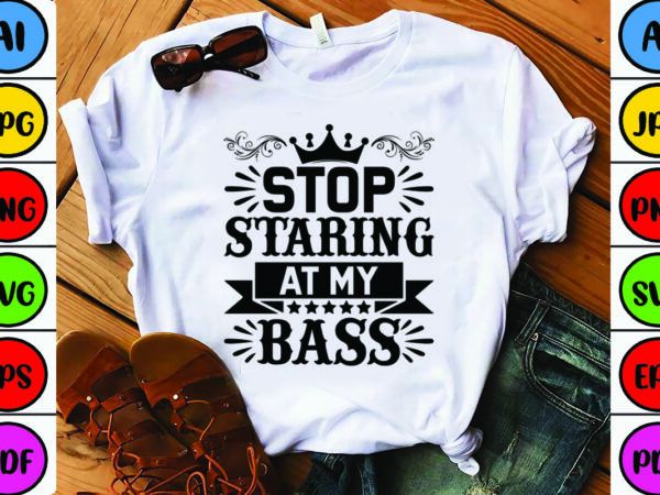 Stop Staring At My Bass Buy T Shirt Designs