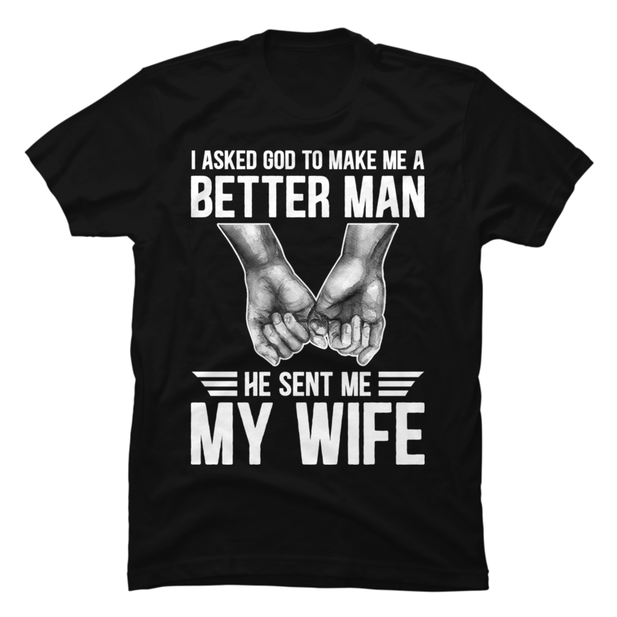 I Asked God To Make Me A Better Man He Sent Me My Wife Buy T Shirt