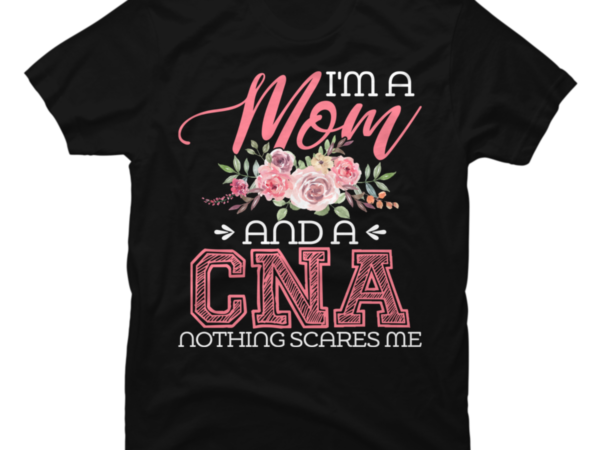 Im A Mom And A Cna Nothing Scares Me Funny Nurse Buy T Shirt Designs