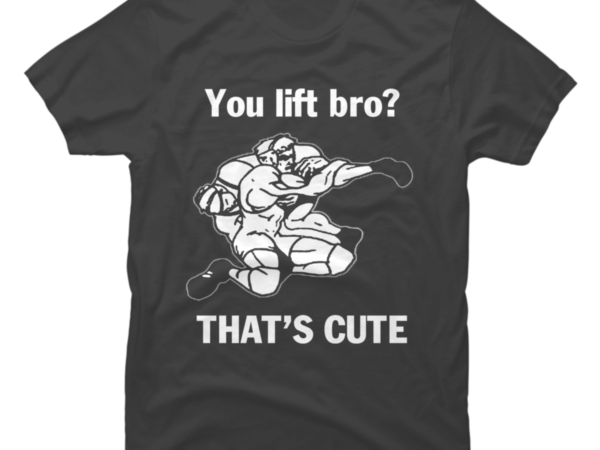You Lift Bro Buy T Shirt Designs