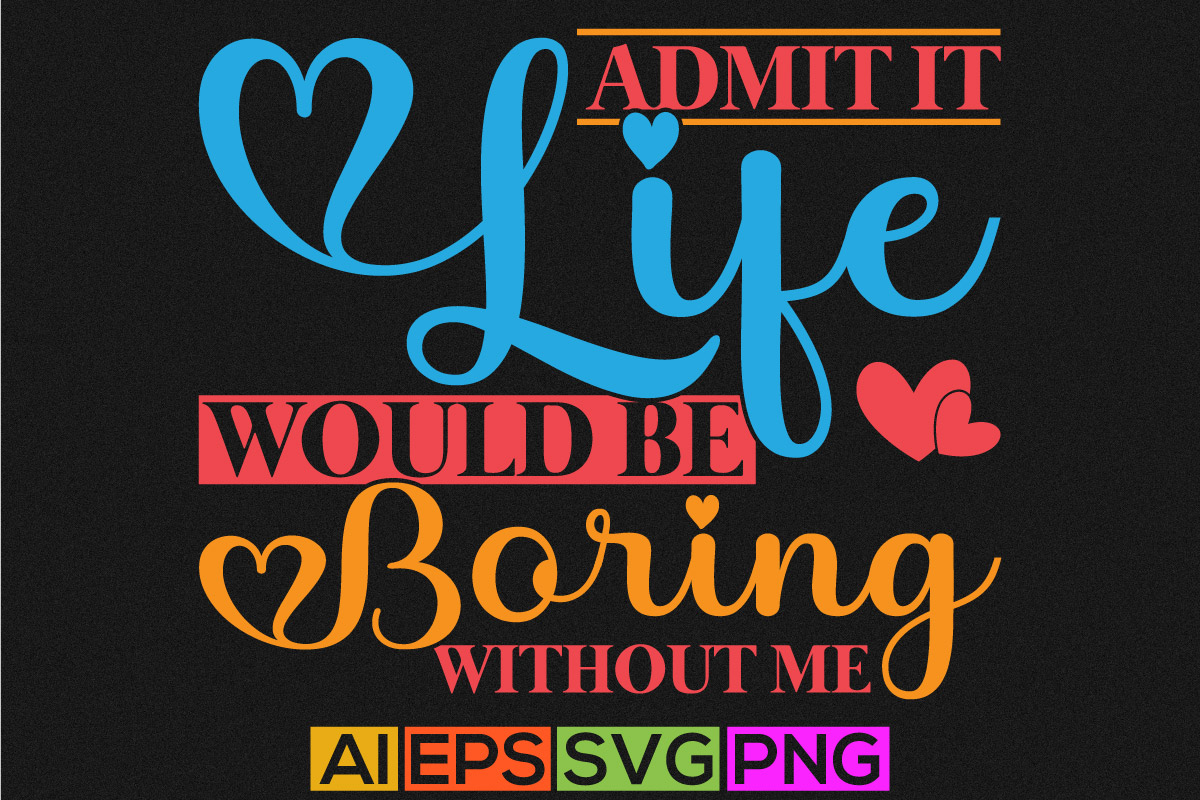 admit it life would be boring without me, valentines day isolated ...